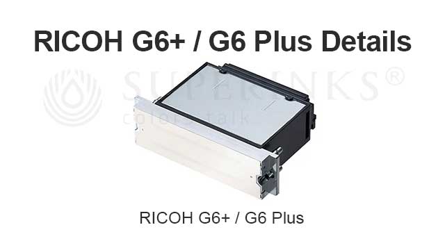 Ricoh G6+ / G6 Plus Details - SUPERINKS